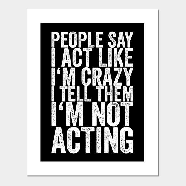 People Say I Act Like Im Crazy I Tell Them Im Not Acting Funny